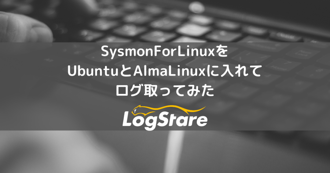 SysmonForLinuxをUbuntuとAlmaLinuxに入れてログ取ってみた | セキュリティ専門企業発、ネットワーク・ログ監視の技術情報 - KnowledgeStare（ナレッジステア）